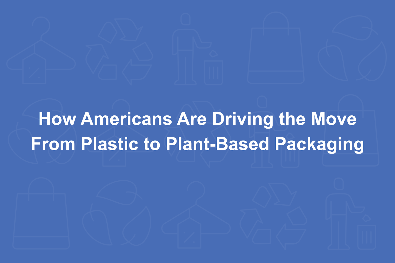 How Americans Are Driving the Move From Plastic to Plant-Based Packagi ...